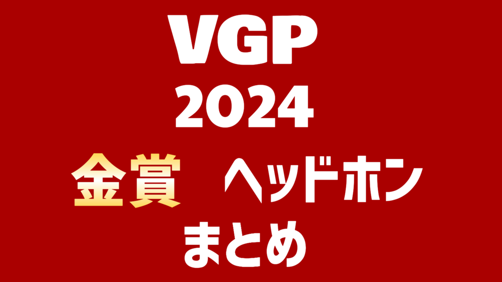VGP2024 金賞ヘッドホンまとめ 有線・ワイヤレス - あらげのすすめ