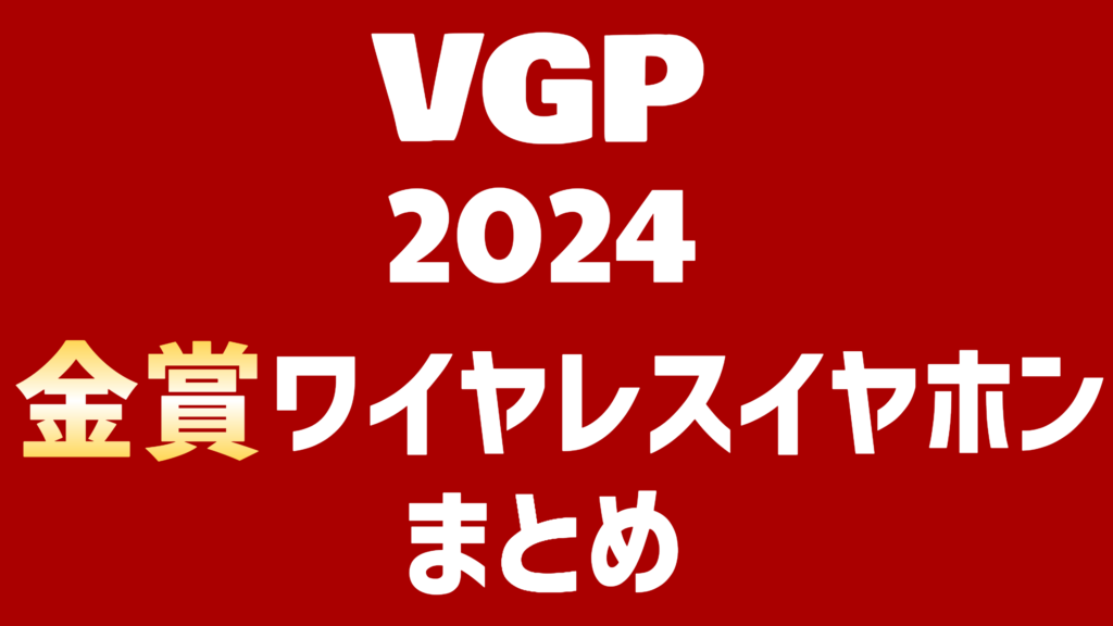 VGP2024 金賞ワイヤレスイヤホンまとめ - あらげのすすめ