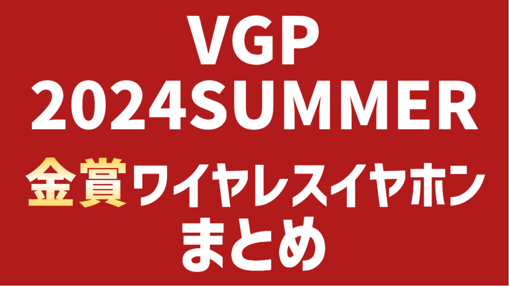 VGP2024 SUMMER 金賞ワイヤレスイヤホンまとめ - あらげのすすめ